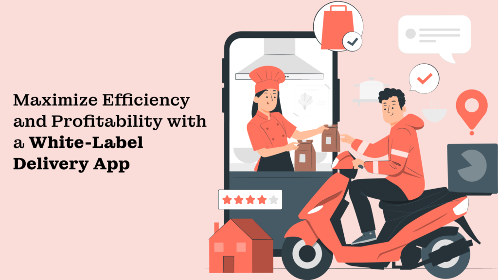 Maximize Efficiency And Profitability With A White-Label Delivery App ...
